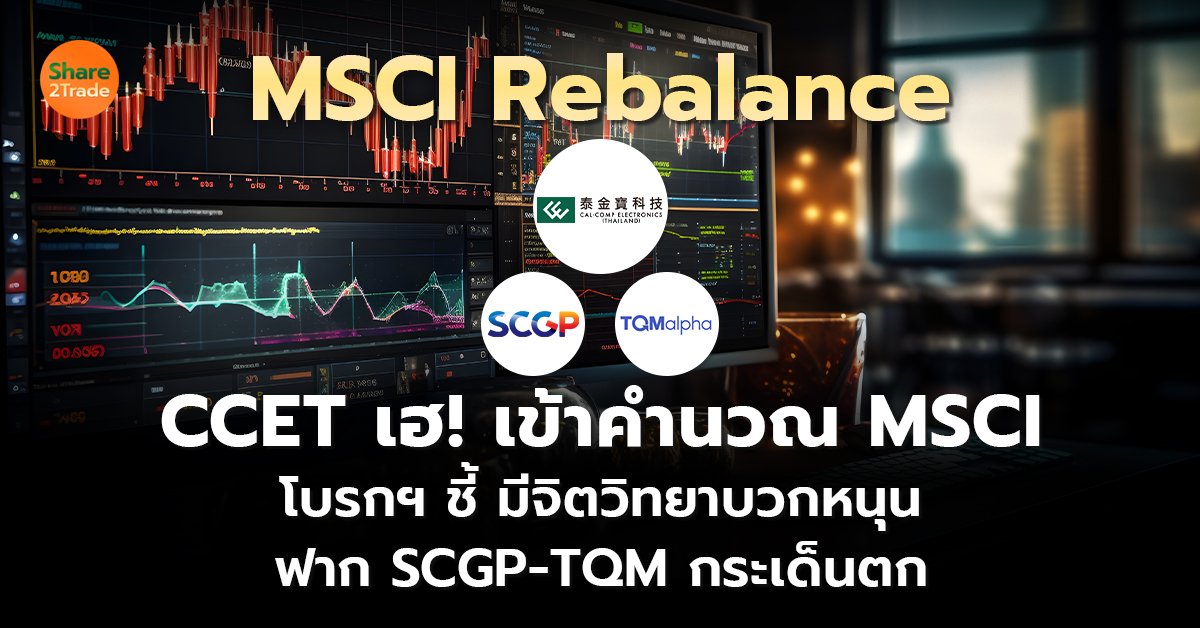 CCET เฮ! เข้าคำนวณ MSCI โบรกฯ ชี้ มีจิตวิทยาบวกหนุน ฟาก SCGP-TQM กระเด็นตก | Share2Trade